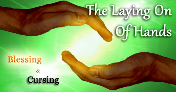 The Laying on of Hands, Blessing, & Cursing - Understanding the Basics.